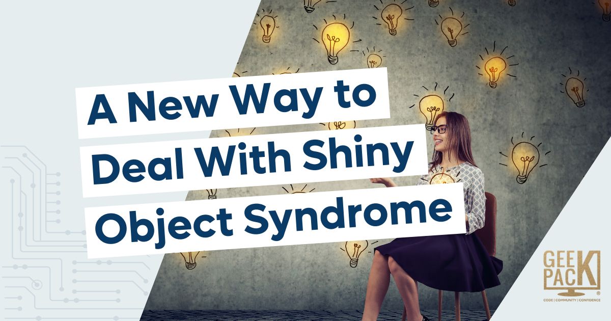 A New Way to Deal With Shiny Object Syndrome - GeekPack® - Community & Confidence